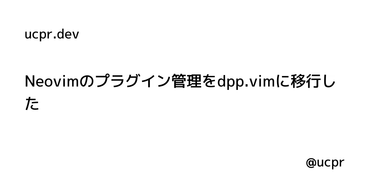 Neovimのプラグイン管理をdpp.vimに移行した | ucpr.dev